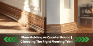 Shoe Molding vs Quarter Round | Best Flooring Trim Choice